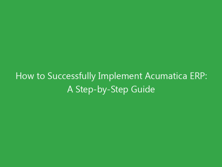How to Successfully Implement Acumatica ERP: A Step-by-Step Guide